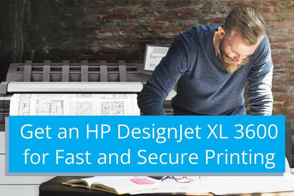 Get an HP DesignJet XL 3600 for Fast and Secure Printing
